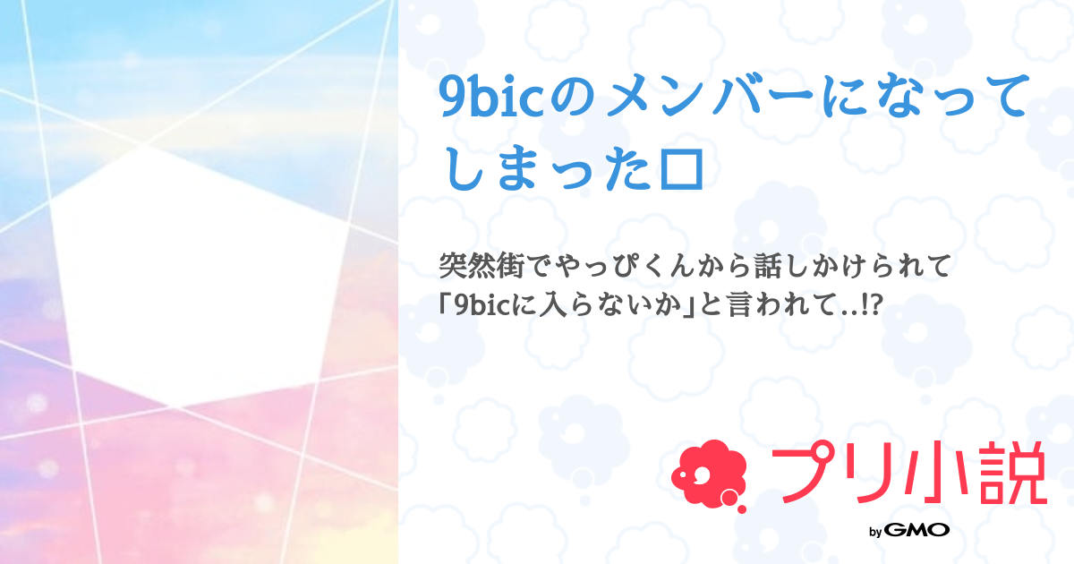 9bicのメンバーになってしまった⁉️ - 全54話 【完結】（rena.kiyo@立方隊さんの小説） | 無料スマホ夢小説ならプリ小説 byGMO